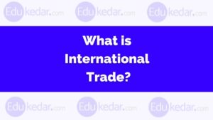 What is International Trade? Define, Types, Advantages & Theories