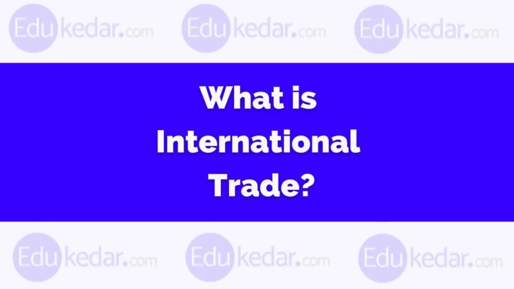 What is International Trade? Define, Types, Advantages & Theories